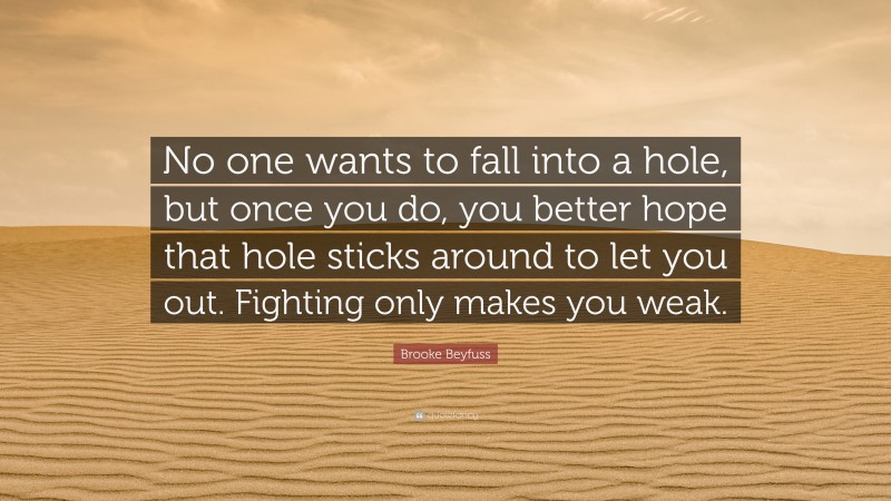 Brooke Beyfuss Quote: “No one wants to fall into a hole, but once you ...