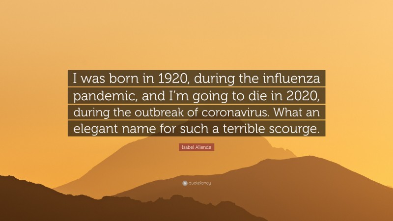 Isabel Allende Quote: “I was born in 1920, during the influenza ...