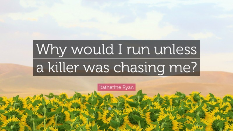 Katherine Ryan Quote: “Why would I run unless a killer was chasing me?”
