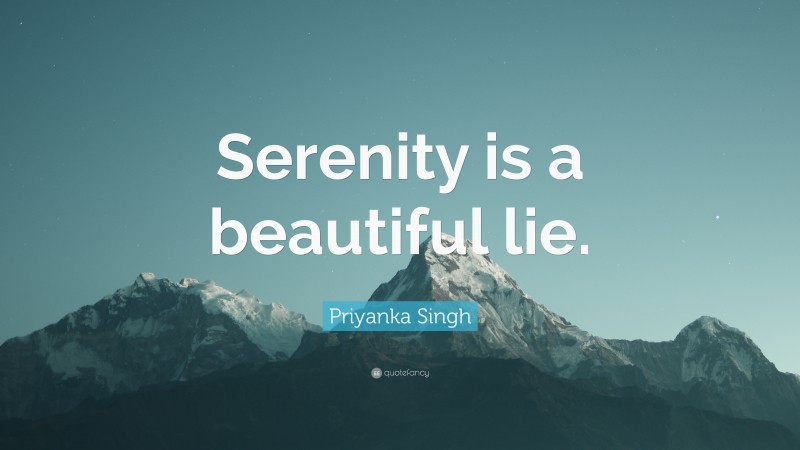 Priyanka Singh Quote: “Serenity is a beautiful lie.”