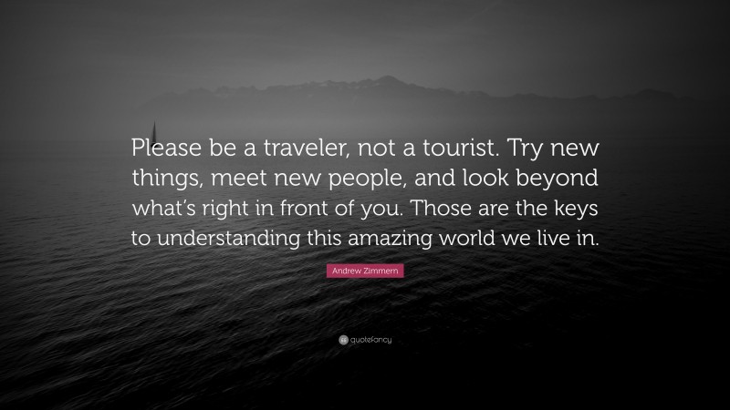 Andrew Zimmern Quote: “Please be a traveler, not a tourist. Try new ...