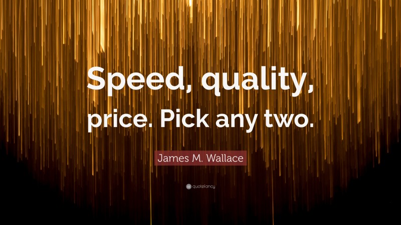 James M. Wallace Quote: “Speed, quality, price. Pick any two.”
