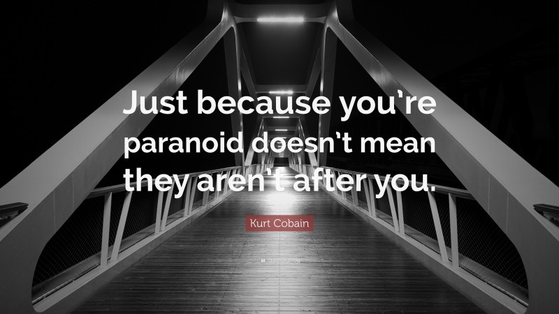 Kurt Cobain Quote: “Just because you’re paranoid doesn’t mean they aren’t after you.”