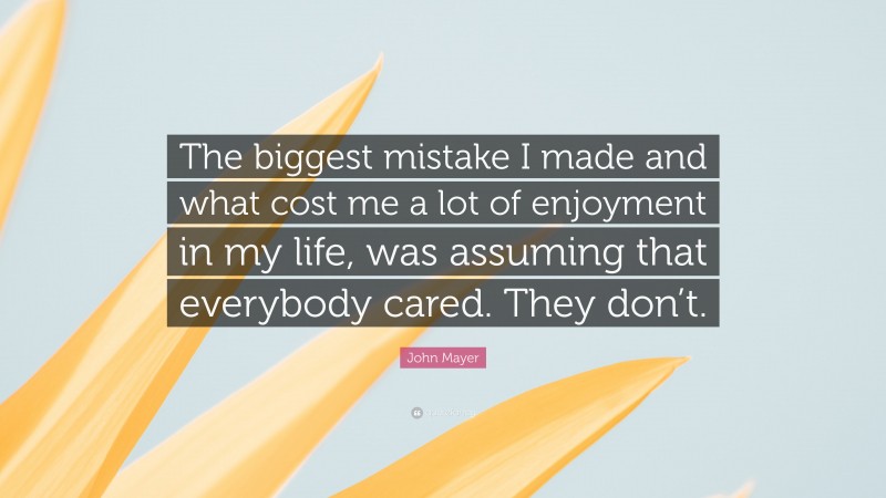 John Mayer Quote: “The biggest mistake I made and what cost me a lot of enjoyment in my life ...