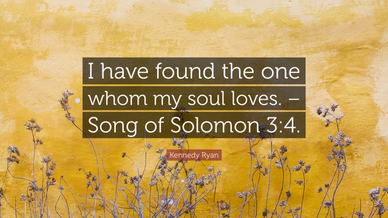 Kennedy Ryan Quote: “I have found the one whom my soul loves. – Song of ...