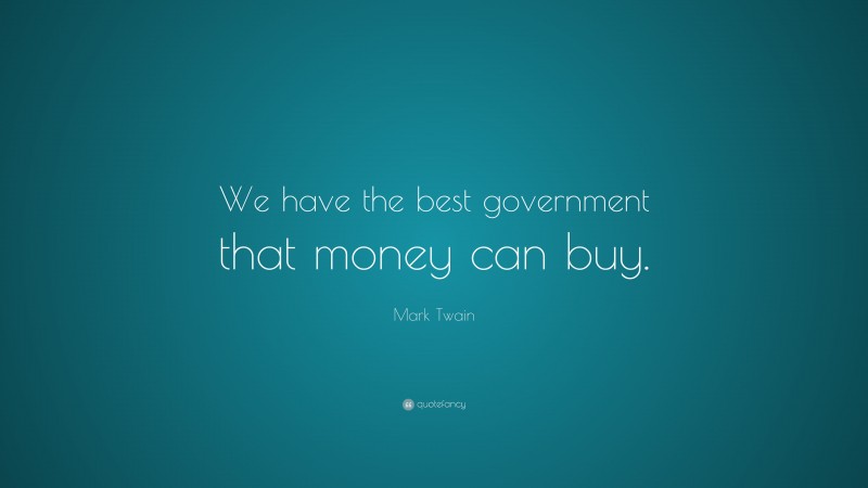 Mark Twain Quote: “We have the best government that money can buy.”