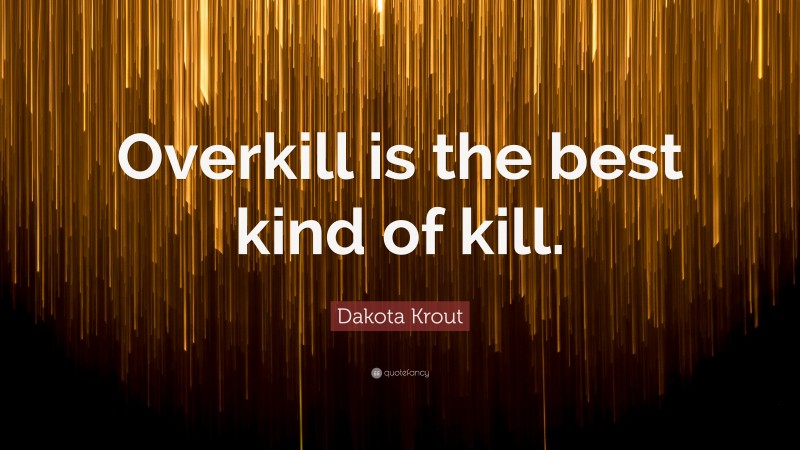 Dakota Krout Quote: “Overkill is the best kind of kill.”