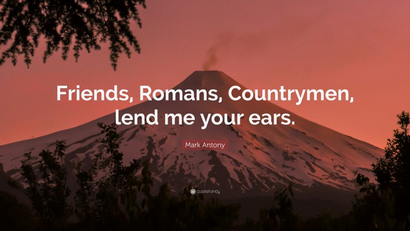 Mark Antony Quote: “Friends, Romans, Countrymen, lend me your ears.”
