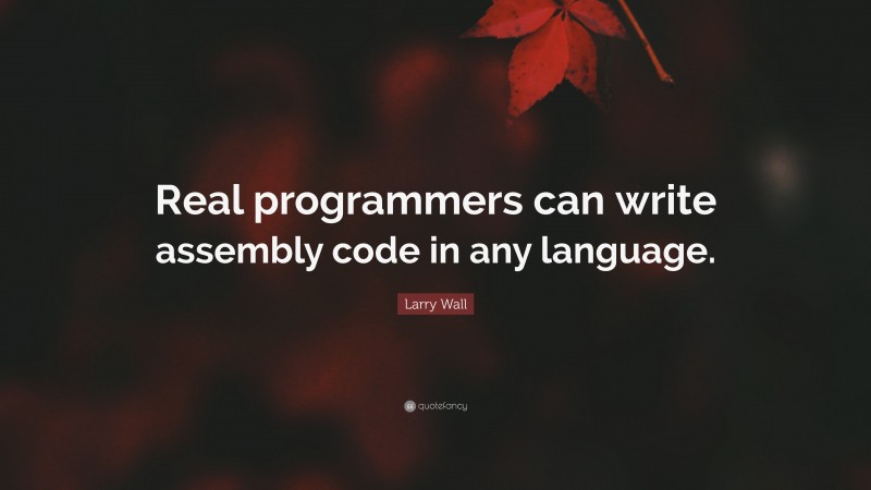 Larry Wall Quote: “Real programmers can write assembly code in any language.”