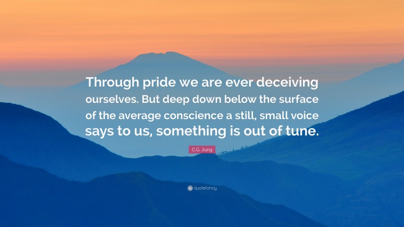 C.G. Jung Quote: “Through pride we are ever deceiving ourselves. But ...