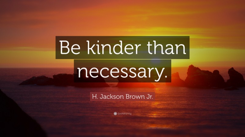 H. Jackson Brown Jr. Quote: “Be kinder than necessary.”