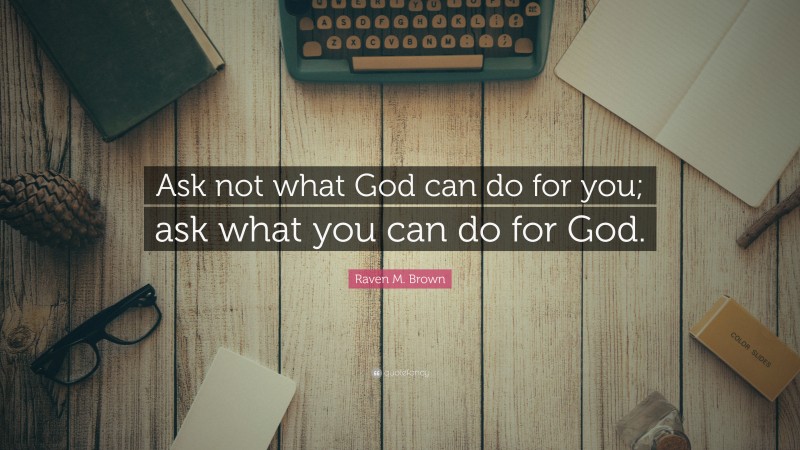 Raven M. Brown Quote: “Ask not what God can do for you; ask what you ...