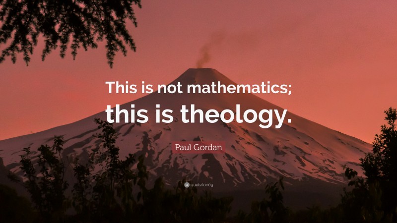 Paul Gordan Quote: “This is not mathematics; this is theology.”