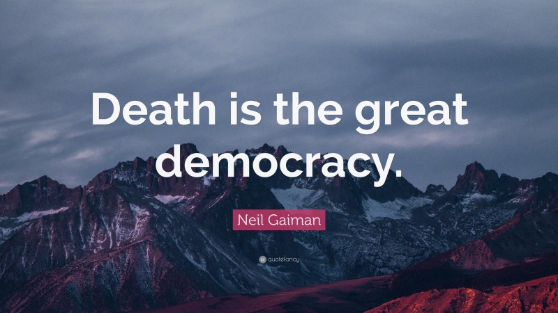 Neil Gaiman Quote: “Death is the great democracy.”