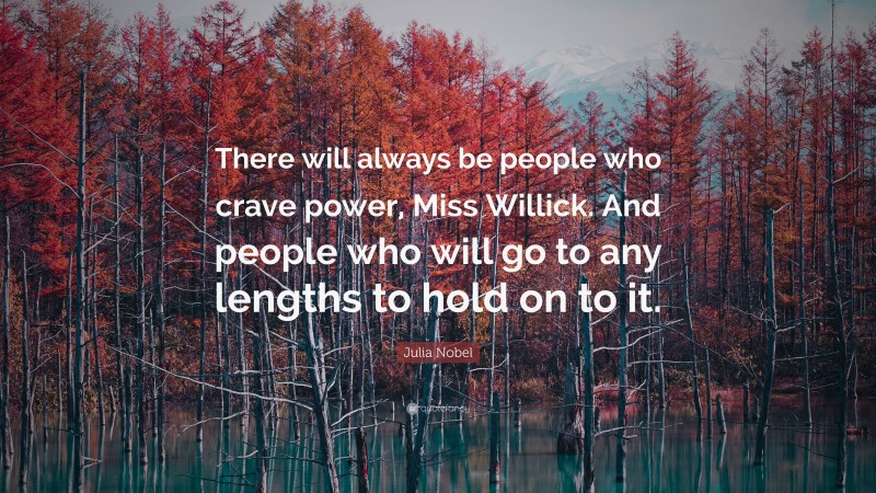 Julia Nobel Quote: “There will always be people who crave power, Miss ...