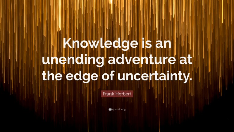 Frank Herbert Quote: “Knowledge is an unending adventure at the edge of ...