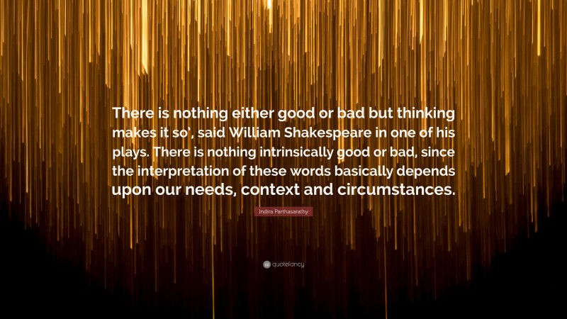 Indira Parthasarathy Quote: “There is nothing either good or bad but ...