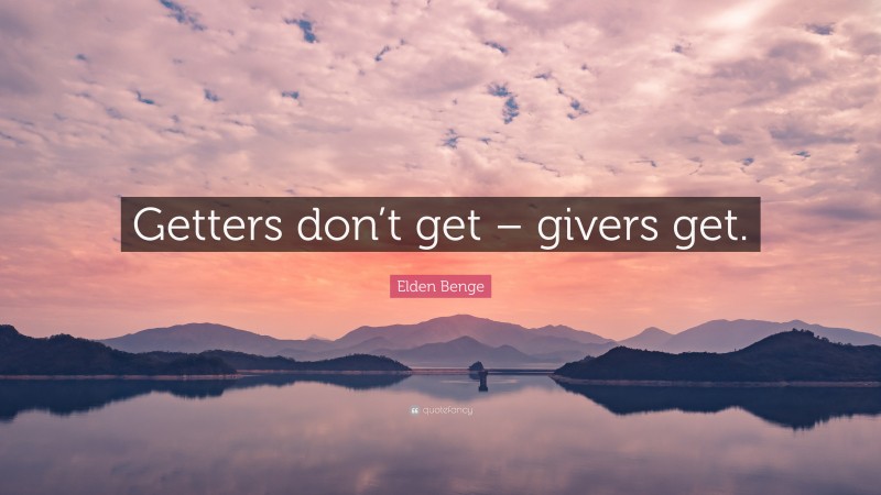 Elden Benge Quote: “Getters don’t get – givers get.”