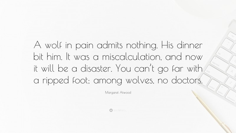 Margaret Atwood Quote: “A wolf in pain admits nothing. His dinner bit ...