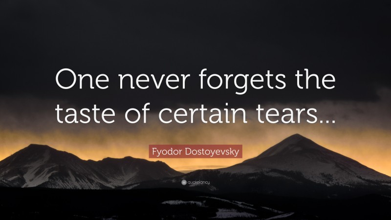 Fyodor Dostoyevsky Quote: “One never forgets the taste of certain tears...”