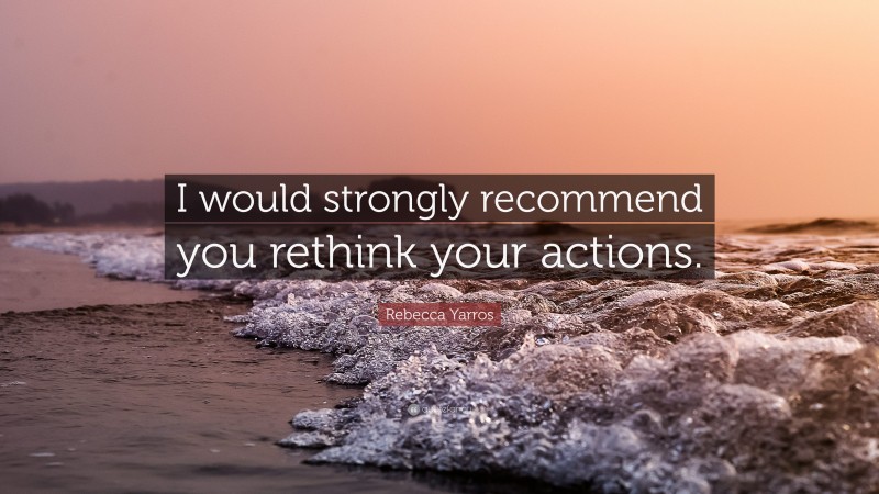 Rebecca Yarros Quote: “I would strongly recommend you rethink your ...