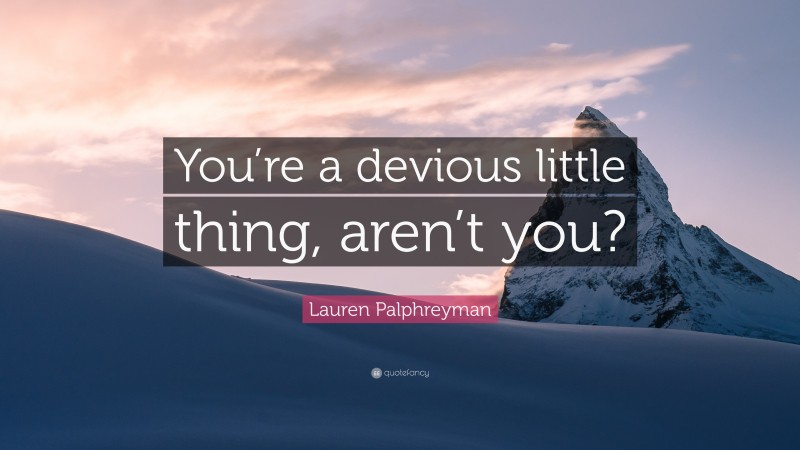 Lauren Palphreyman Quote: “You’re a devious little thing, aren’t you?”