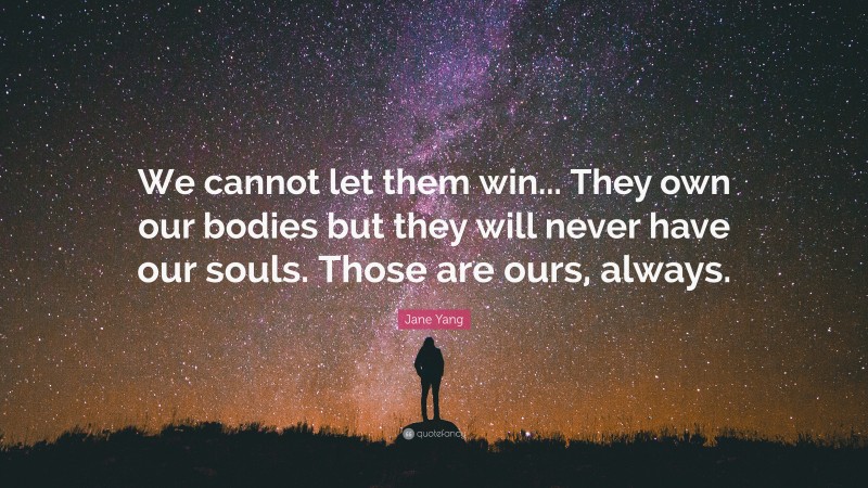 Jane Yang Quote: “We cannot let them win... They own our bodies but ...