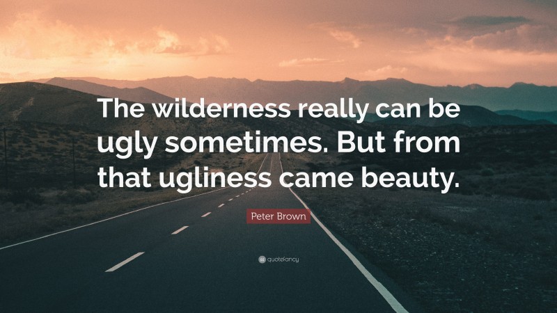 Peter Brown Quote: “The wilderness really can be ugly sometimes. But ...