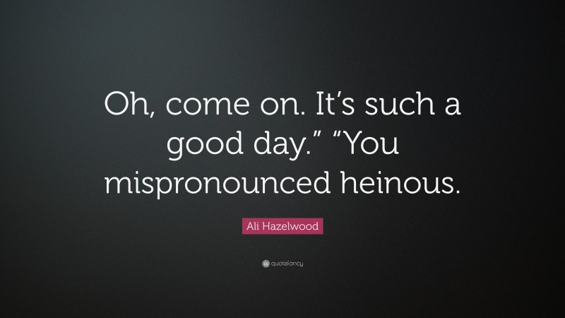 Ali Hazelwood Quote: “Oh, come on. It’s such a good day.” “You ...