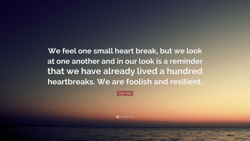 Dizz Tate Quote: “We feel one small heart break, but we look at one ...