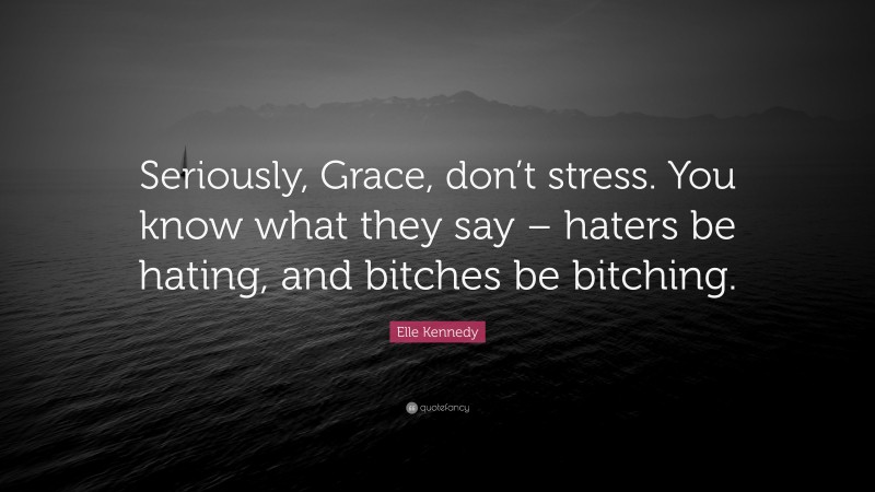 Elle Kennedy Quote: “Seriously, Grace, don’t stress. You know what they ...