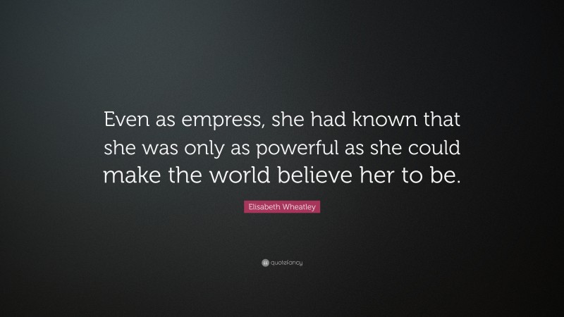 Elisabeth Wheatley Quote: “Even as empress, she had known that she was ...