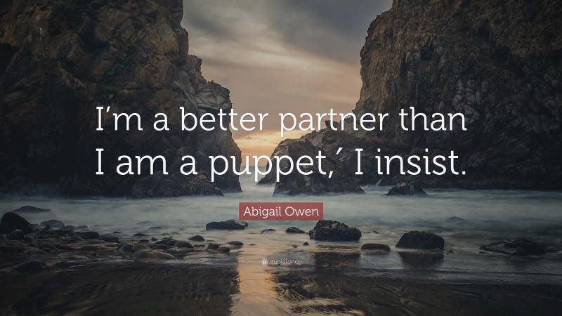 Abigail Owen Quote: “I’m a better partner than I am a puppet,′ I insist.”