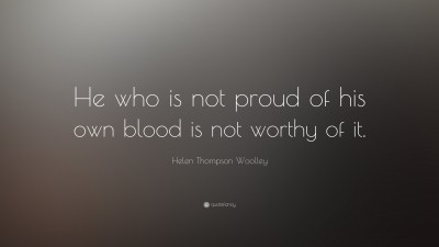 Helen Thompson Woolley Quote: “He who is not proud of his own blood is ...