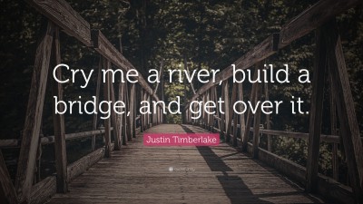 Justin Timberlake Quote: “Cry me a river, build a bridge, and get over it.”